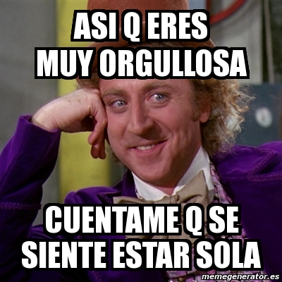 Meme Willy Wonka - asi q eres muy orgullosa cuentame q se siente estar ...
