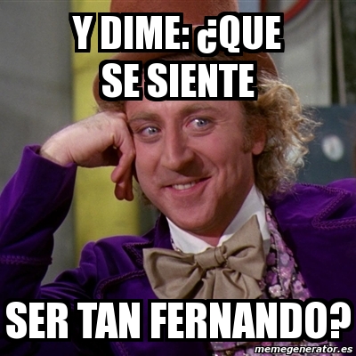 Meme Willy Wonka - y dime: Â¿que se siente ser tan Fernando? - 3684777