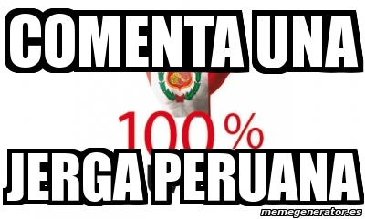 Meme Personalizado - comenta una jerga peruana - 3688155