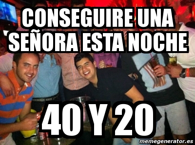 Meme Personalizado - conseguire una seÃ±ora esta noche 40 y 20 - 3688655