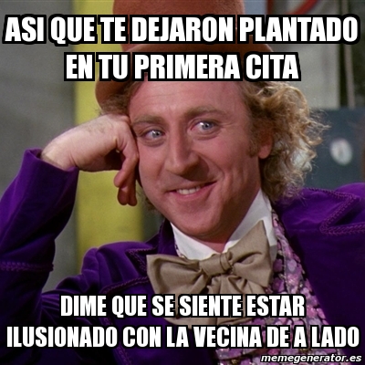 Meme Willy Wonka - asi que te dejaron plantado en tu primera cita dime ...