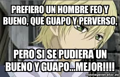 Meme Personalizado - prefiero un hombre feo y bueno, que guapo y ...