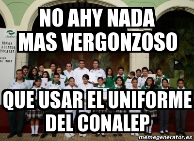 Meme Personalizado - No Ahy Nada Mas Vergonzoso que usar el uniforme ...
