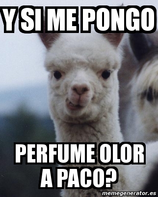 Meme Personalizado - y si me pongo perfume olor a paco? - 3698307