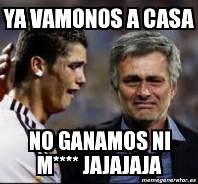 Meme Personalizado - Ya vamonos a casa no ganamos Ni m**** jajajaja ...