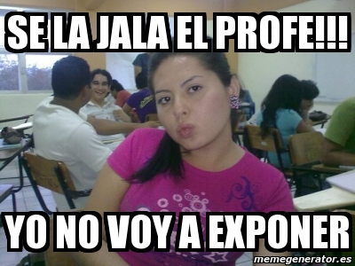 Meme Personalizado - se la jala el profe!!! yo no voy a exponer - 3699436
