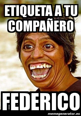 Meme Personalizado - ETIQUETA A TU COMPAÃ‘ERO FEDERICO - 3071125
