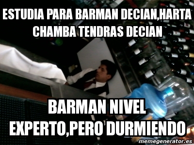Meme Personalizado - estudia para barman decian,harta chamba tendras ...