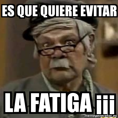 Meme Personalizado - ES QUE QUIERE EVITAR LA FATIGA Â¡Â¡Â¡ - 3071858