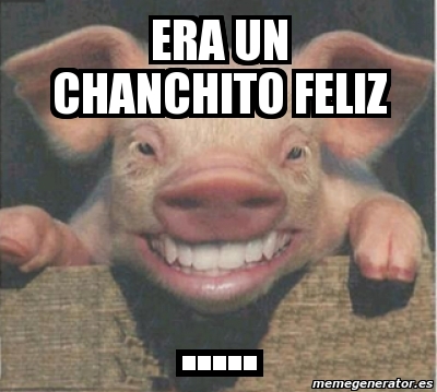 Meme Personalizado - era un chanchito feliz ..... - 3072942