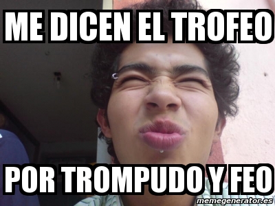 Meme Personalizado - me dicen el trofeo por trompudo y feo - 3073853