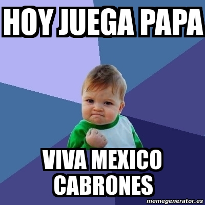 Meme Bebe Exitoso - Hoy juega papa viva mexico cabrones - 3073905