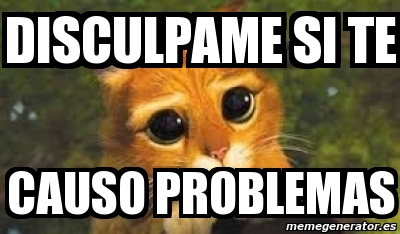 Meme Personalizado - disculpame si te causo problemas - 3077461