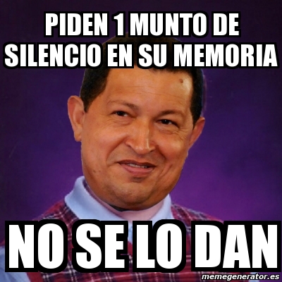 Meme Personalizado - piden 1 munto de silencio en su memoria no se lo ...