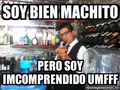 Meme Personalizado - soy bien machito pero soy imcomprendido umfff ...