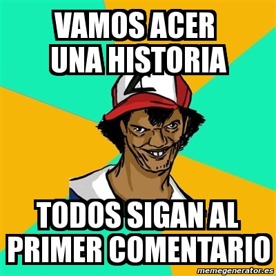 Meme Ash Pedreiro - vamos acer una historia todos sigan al primer ...