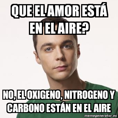 Meme Sheldon Cooper - QUE EL AMOR ESTÃ¡ EN EL AIRE? NO, EL OXIGENO ...