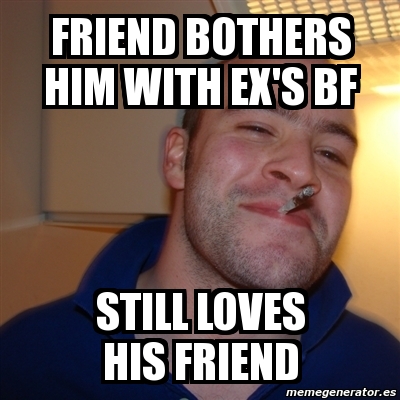 Meme Greg - friend bothers him with ex's bf still loves his friend ...