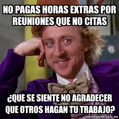 Meme Willy Wonka - no pagas horas extras por reuniones que no citas Â ...