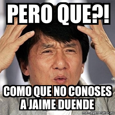 Meme Jackie Chan - PERO QUE?! COMO QUE NO CONOSES A JAIME DUENDE - 3708214