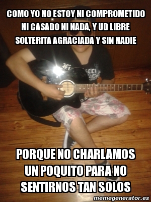 Meme Personalizado - como yo no estoy ni comprometido ni casado ni nada ...
