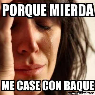 Meme Problems - Porque mierda me case con baque - 3710436