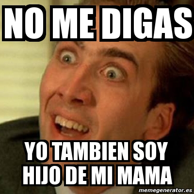 Meme No me digas - no me digas yo tambien soy hijo de mi mama - 3711421