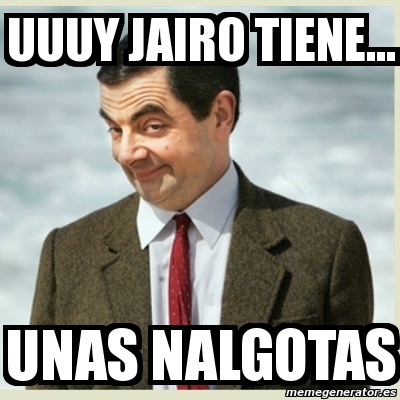 Meme Mr Bean - uuuy Jairo tiene... unas nalgotas - 3713551