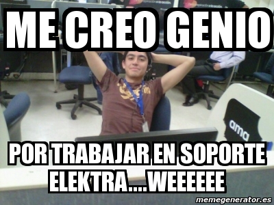 Meme Personalizado - me creo genio por trabajar en soporte elektra ...
