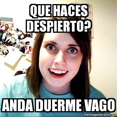 Meme Overly Attached Girlfriend - Que haces despierto? Anda duerme vago ...