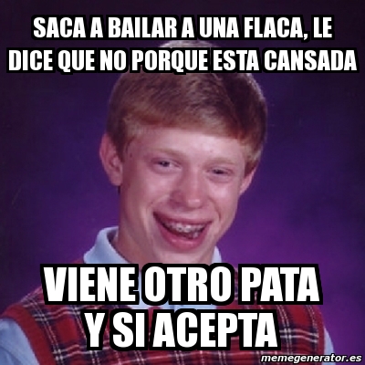 Meme Bad Luck Brian - saca a bailar a una flaca, le dice que no porque ...