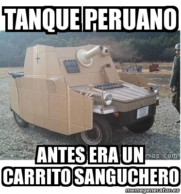 Meme Personalizado - tanque peruano antes era un carrito sanguchero ...