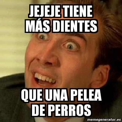Meme No me digas - Jejeje tiene mÃ¡s dientes Que una pelea de perros ...