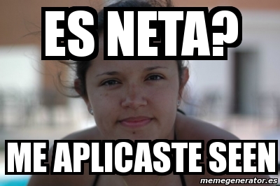 Meme Personalizado - es neta? me aplicaste seen - 3721551