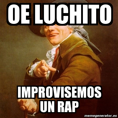 Meme Joseph Ducreux - oe luchito improvisemos un rap - 3722147