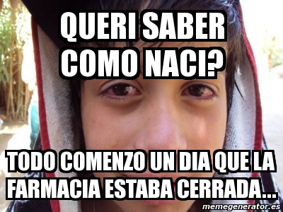 Meme Personalizado - queri saber como naci? todo comenzo un dia que la ...