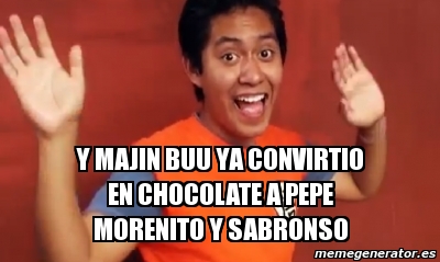Meme Personalizado - y majin buu ya convirtio en chocolate a pepe ...