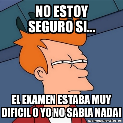 Meme Futurama Fry - No estoy seguro si... El examen estaba muy dificil o yo no sabia nada! - 3725267