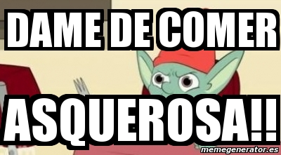 Meme Personalizado - DAME DE COMER AsqueroSa!! - 3725698