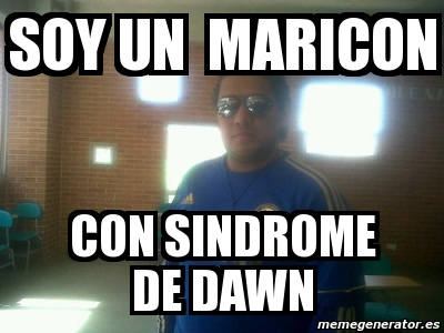 Meme Personalizado - Soy un maricon con sindrome de dawn - 3725794