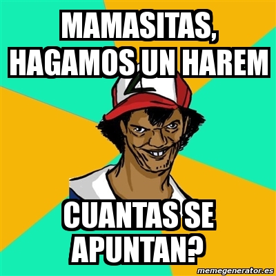 Meme Ash Pedreiro - mamasitas, hagamos un harem cuantas se apuntan ...