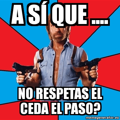 Meme Chuck Norris - a sÃ­ que .... no respetas el ceda el paso? - 3728330