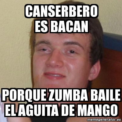 Meme Stoner Stanley - cANSERBERO ES BACAN PORQUE ZUMBA BAILE EL AGUITA ...