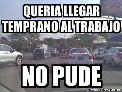Meme Personalizado - QUERIA LLEGAR TEMPRANO AL TRABAJO NO PUDE - 3729642