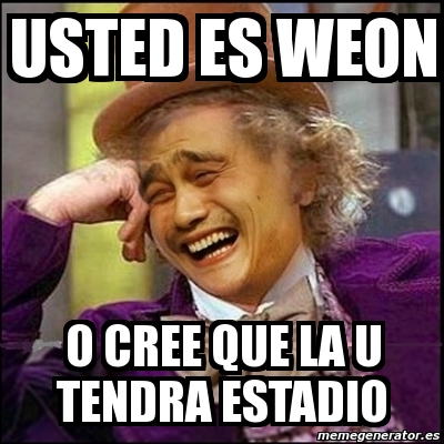 Meme Yao Wonka - usted es weon o cree que la u tendra estadio - 3730280