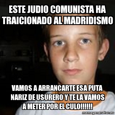 Meme Personalizado - ESTE JUDIO COMUNISTA HA TRAICIONADO AL MADRIDISMO ...