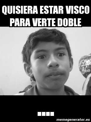 Meme Personalizado - quisiera estar visco para verte doble .... - 3731950