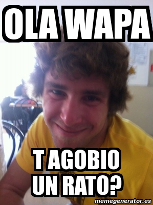 Meme Personalizado - ola wapa t agobio un rato? - 3732083