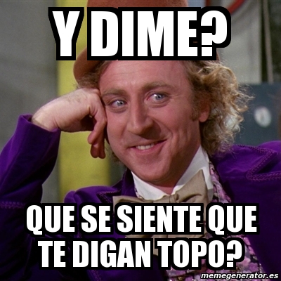 Meme Willy Wonka - y dime? que se siente que te digan topo? - 3732344