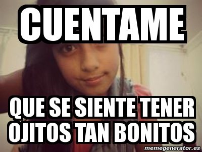 Meme Personalizado - cuentame que se siente tener ojitos tan bonitos ...